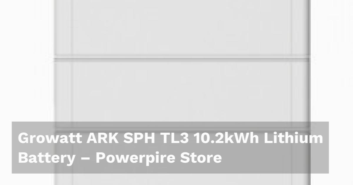 Growatt ARK SPH TL3 10.2kWh Lithium Battery – Powerpire Store